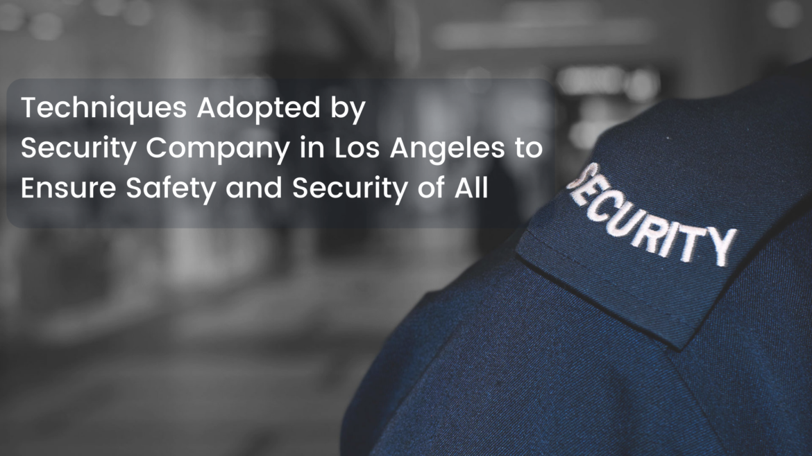 Techniques Adopted by Security Company in Los Angeles to Ensure Safety ...