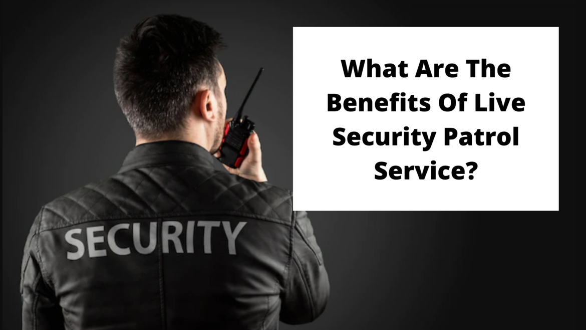 What Are The Benefits Of Live Security Patrol Service? | CITIGUARD