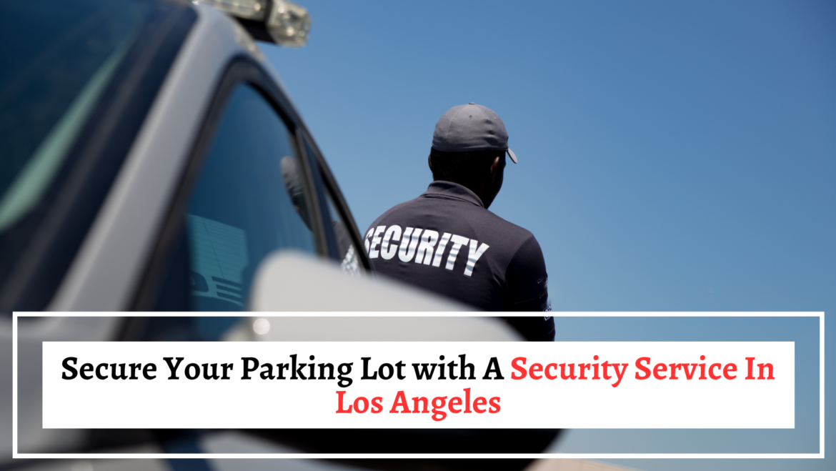 How Can a Security Service Protect Your Parking Lot in Los Angeles ...