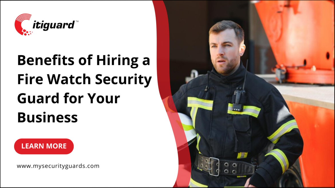 8 Key Benefits of Hiring a Fire Watch Security Guard for Your Business