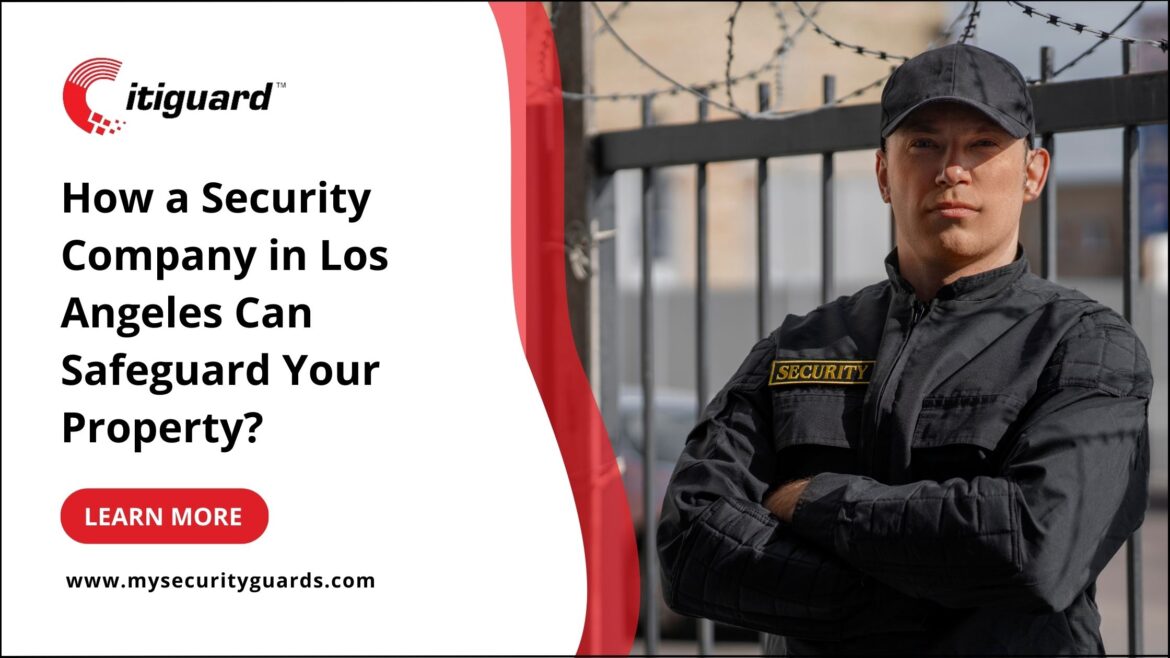 How a Security Company in Los Angeles Can Safeguard Your Property ...